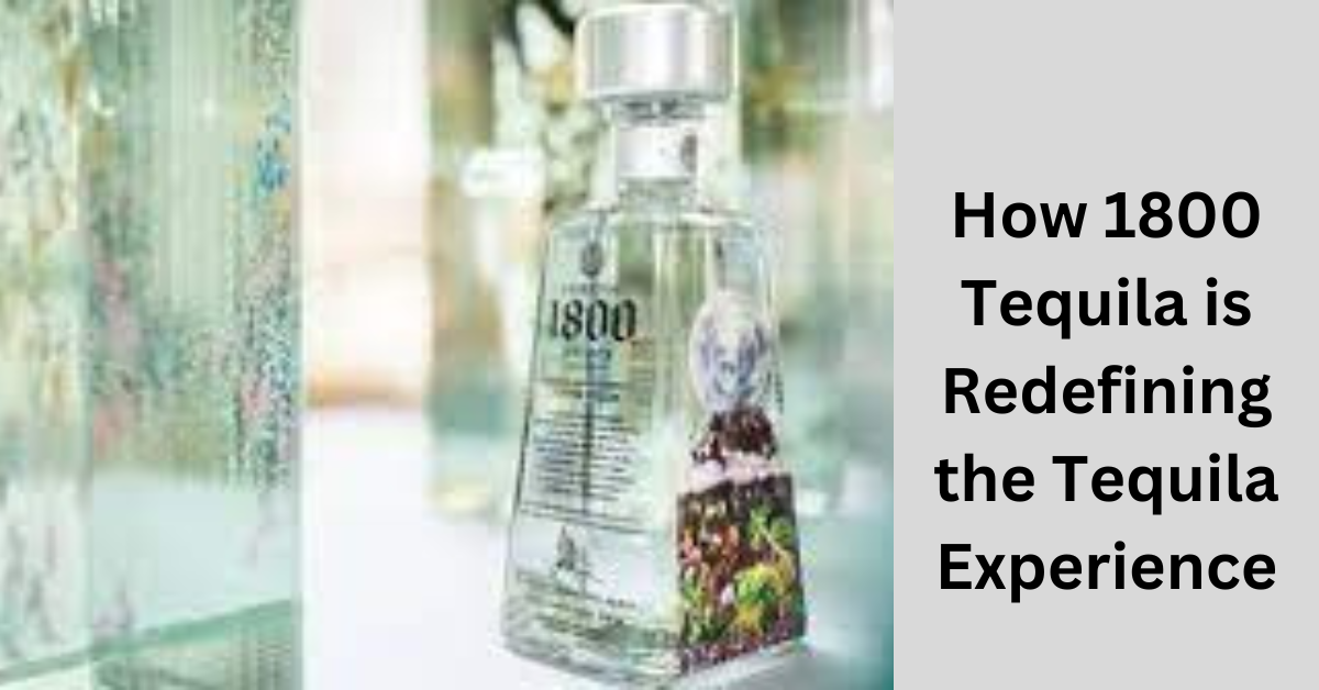 Elevating Every Sip: How 1800 Tequila is Redefining the Tequila Experience