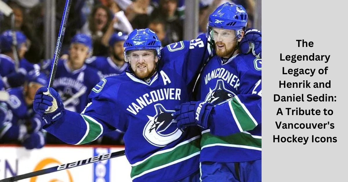 The Legendary Legacy of Henrik and Daniel Sedin: A Tribute to Vancouver ...
